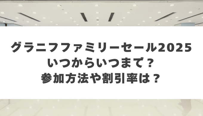 グラニフ(graniph)ファミリーセール2025｜いつからいつまで？参加方法や割引率は？ | セール情報発信局